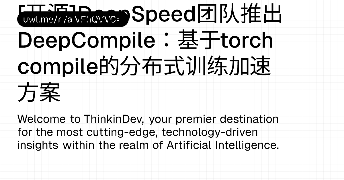 [开源]DeepSpeed团队推出DeepCompile：基于torch compile的分布式训练加速方案 — 漫话开发者 - UWL.ME