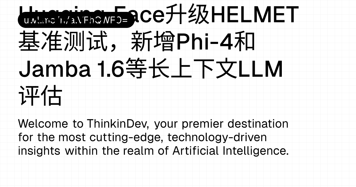 Hugging Face升级HELMET基准测试，新增Phi-4和Jamba 1.6等长上下文LLM评估 — 漫话开发者 - UWL.ME