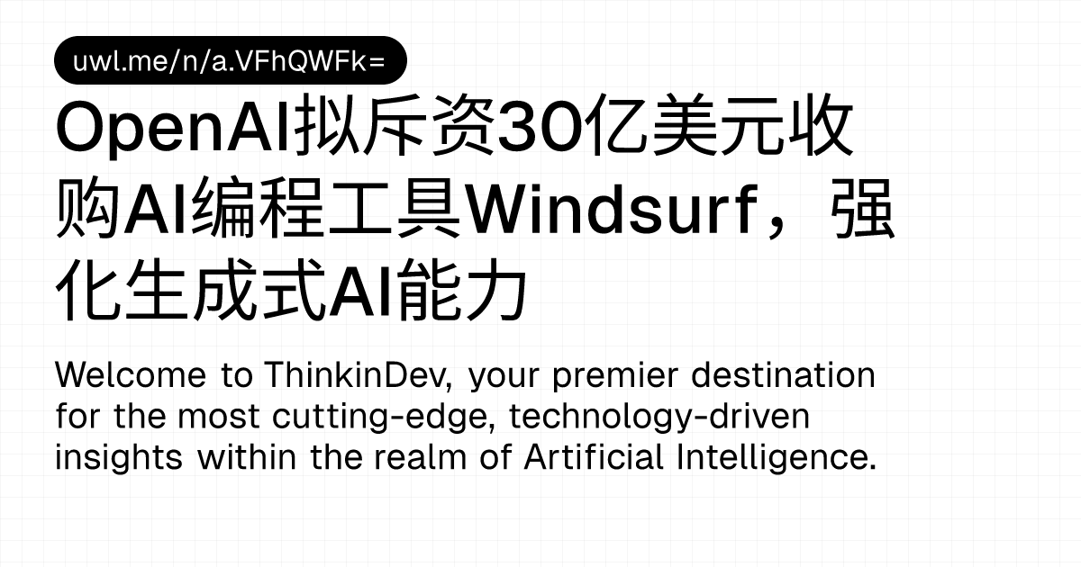 OpenAI拟斥资30亿美元收购AI编程工具Windsurf，强化生成式AI能力 — 漫话开发者 - UWL.ME
