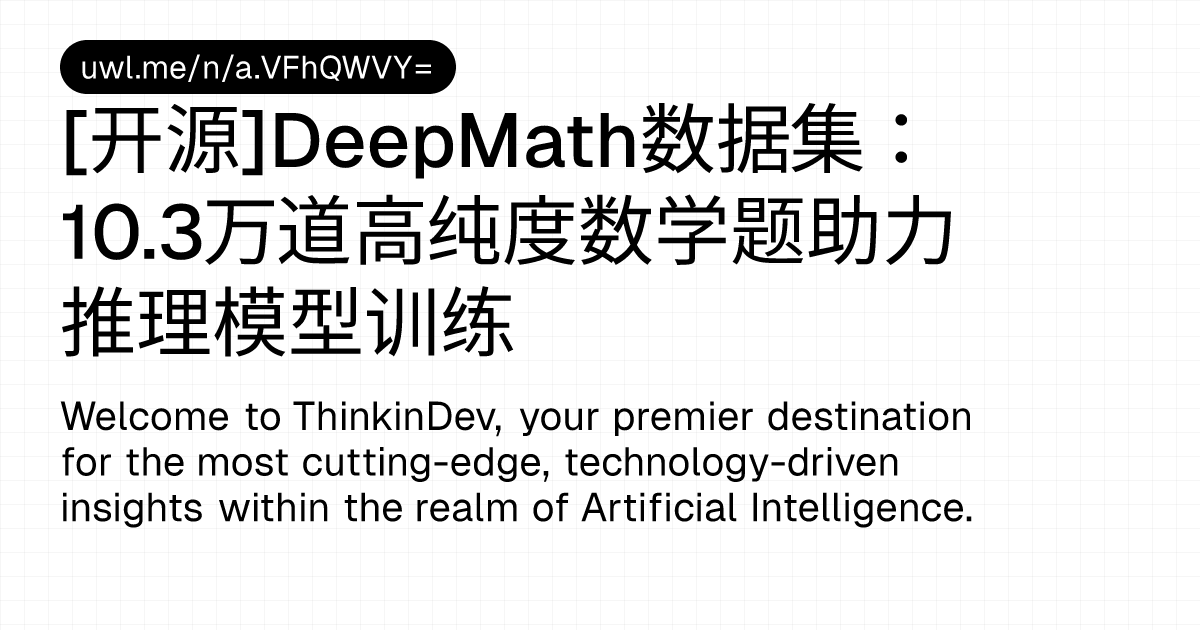 [开源]DeepMath数据集：10.3万道高纯度数学题助力推理模型训练 — 漫话开发者 - UWL.ME