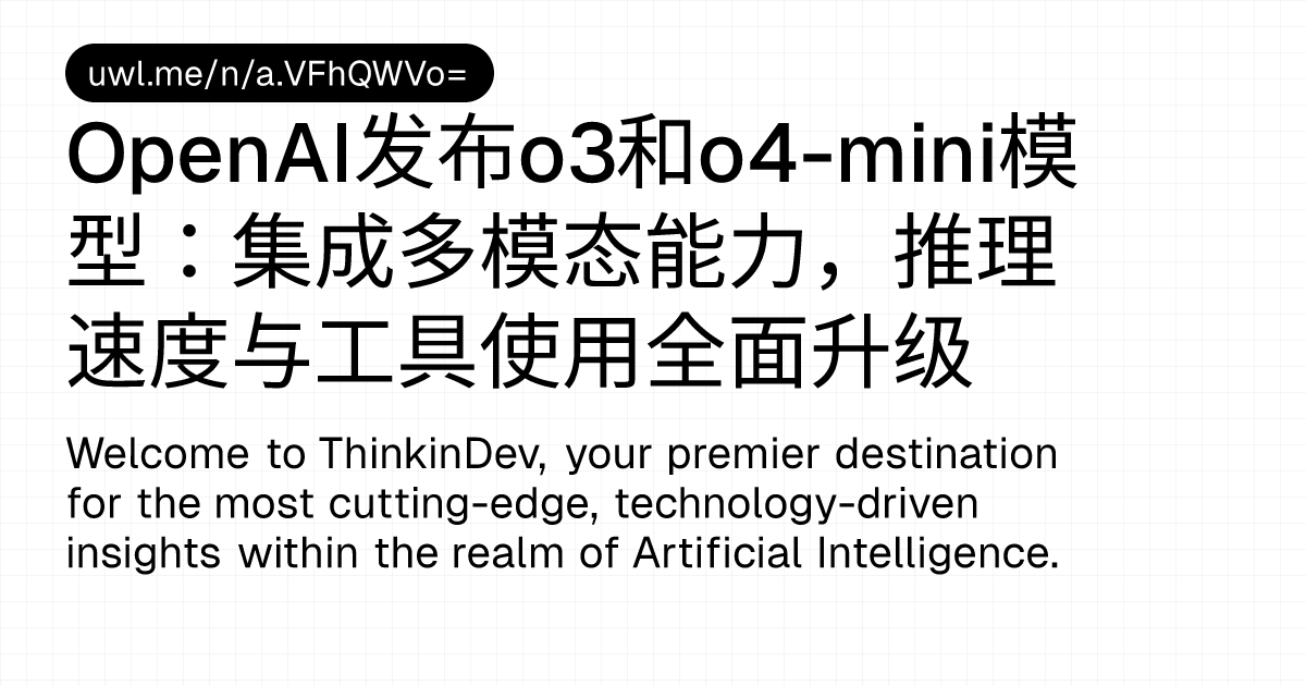 OpenAI发布o3和o4-mini模型：集成多模态能力，推理速度与工具使用全面升级 — 漫话开发者 - UWL.ME