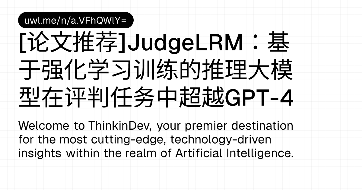[论文推荐]JudgeLRM：基于强化学习训练的推理大模型在评判任务中超越GPT-4 — 漫话开发者 - UWL.ME