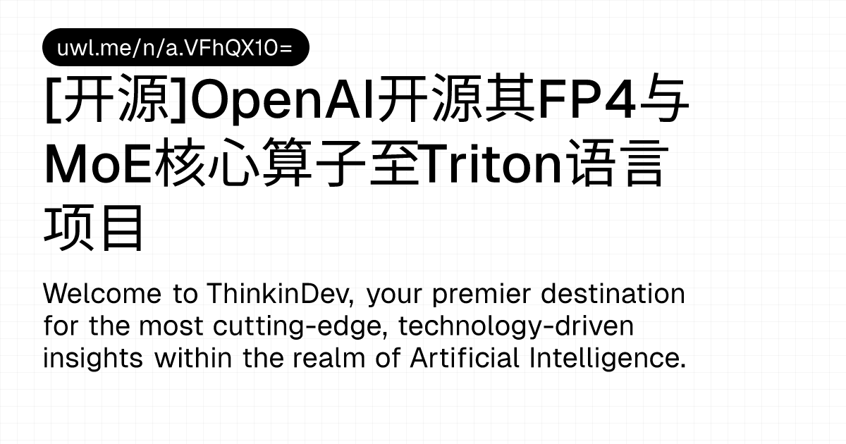 [开源]OpenAI开源其FP4与MoE核心算子至Triton语言项目 — 漫话开发者 - UWL.ME