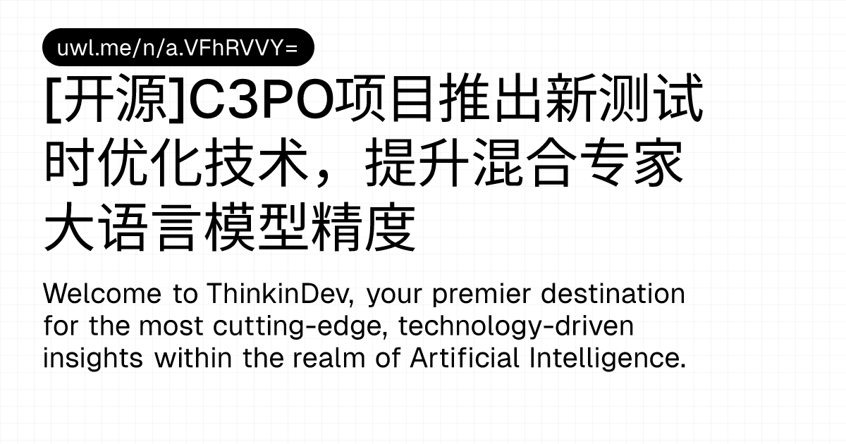 [开源]C3PO项目推出新测试时优化技术，提升混合专家大语言模型精度 — 漫话开发者 - UWL.ME