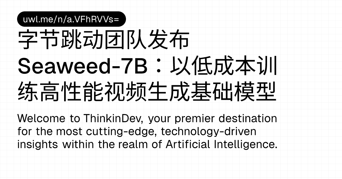字节跳动团队发布Seaweed-7B：以低成本训练高性能视频生成基础模型 — 漫话开发者 - UWL.ME
