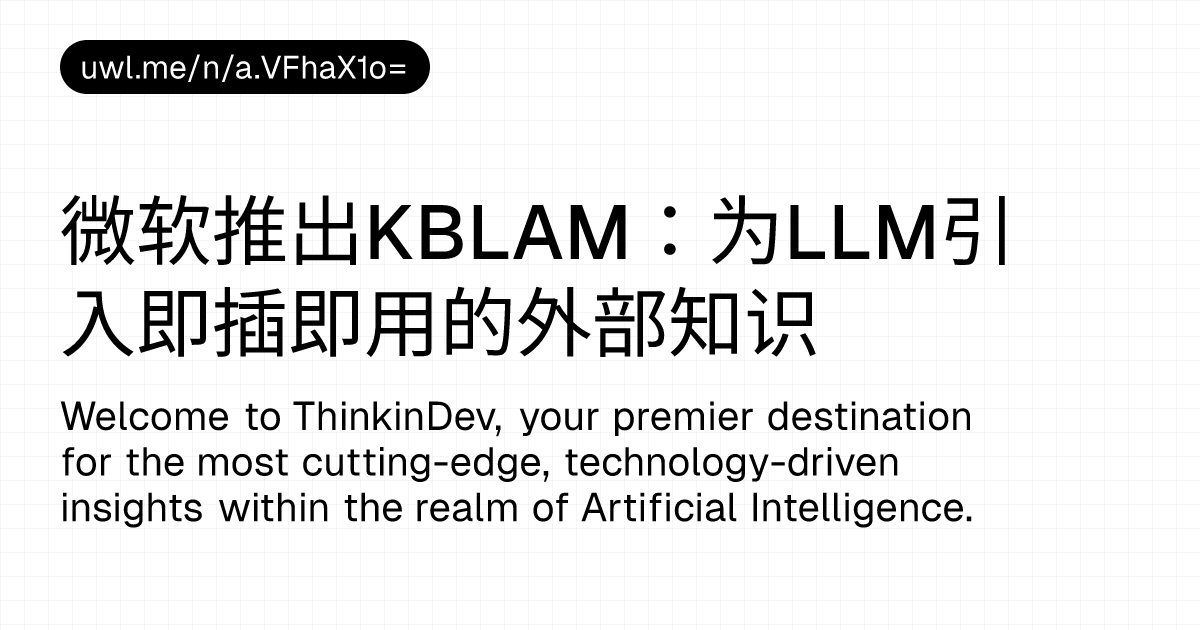 微软推出KBLAM：为LLM引入即插即用的外部知识 — 漫话开发者 - UWL.ME