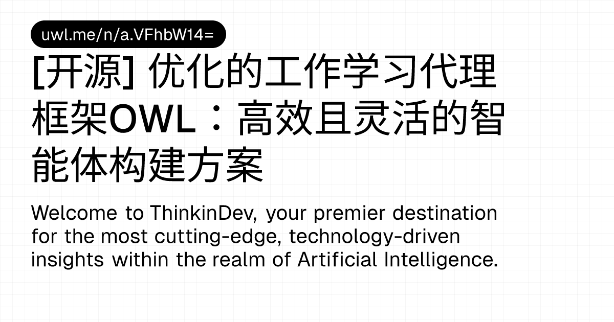 [开源] 优化的工作学习代理框架OWL：高效且灵活的智能体构建方案 — 漫话开发者 - UWL.ME
