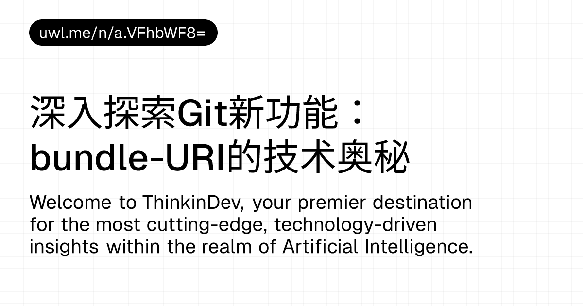 深入探索Git新功能：bundle-URI的技术奥秘 — 漫话开发者 - UWL.ME