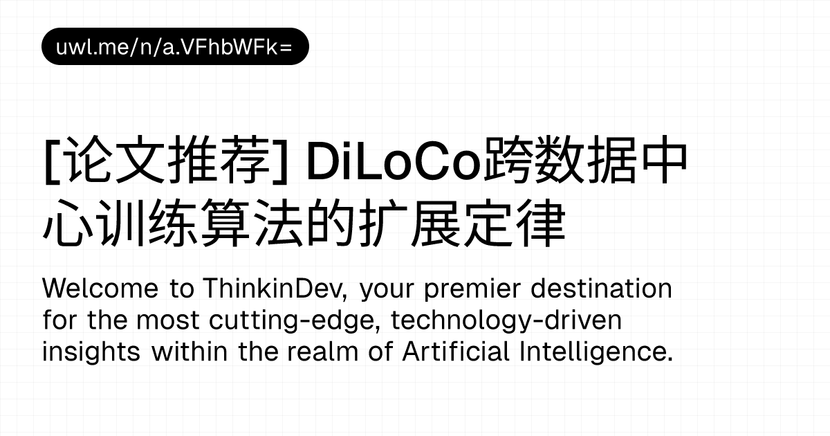[论文推荐] DiLoCo跨数据中心训练算法的扩展定律 — 漫话开发者 - UWL.ME