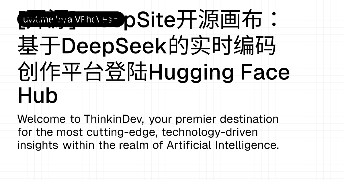 [开源] DeepSite开源画布：基于DeepSeek的实时编码创作平台登陆Hugging Face Hub — 漫话开发者 - UWL.ME