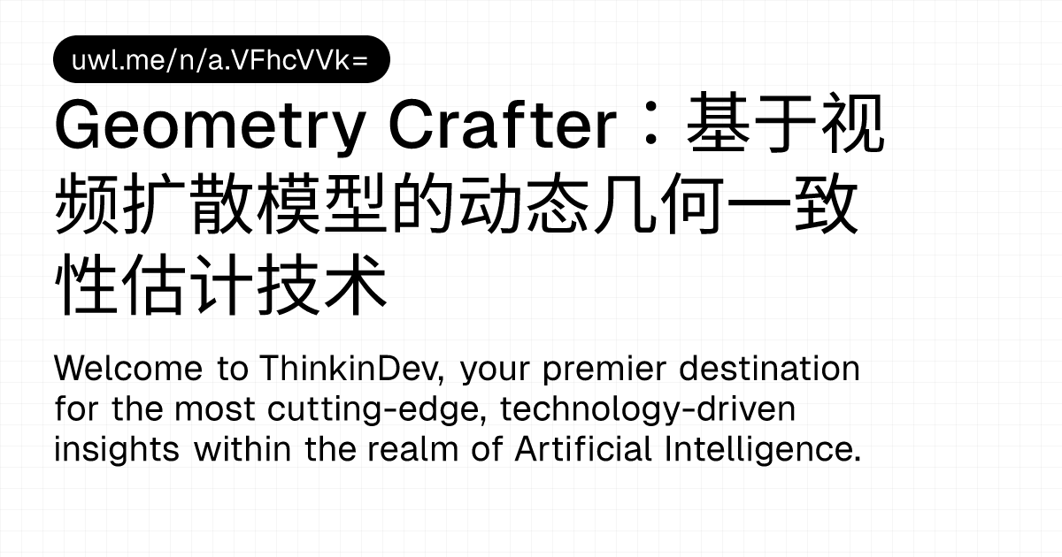 Geometry Crafter：基于视频扩散模型的动态几何一致性估计技术 — 漫话开发者 - UWL.ME
