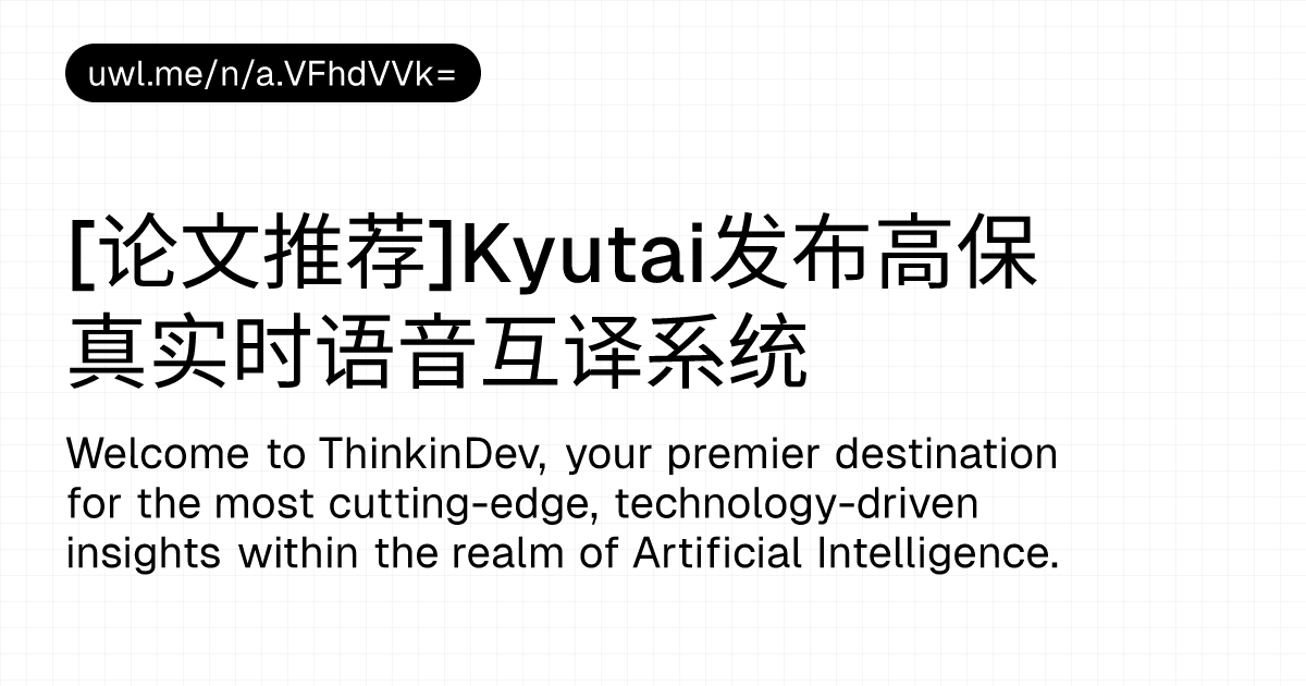 [论文推荐]Kyutai发布高保真实时语音互译系统 — 漫话开发者 - UWL.ME
