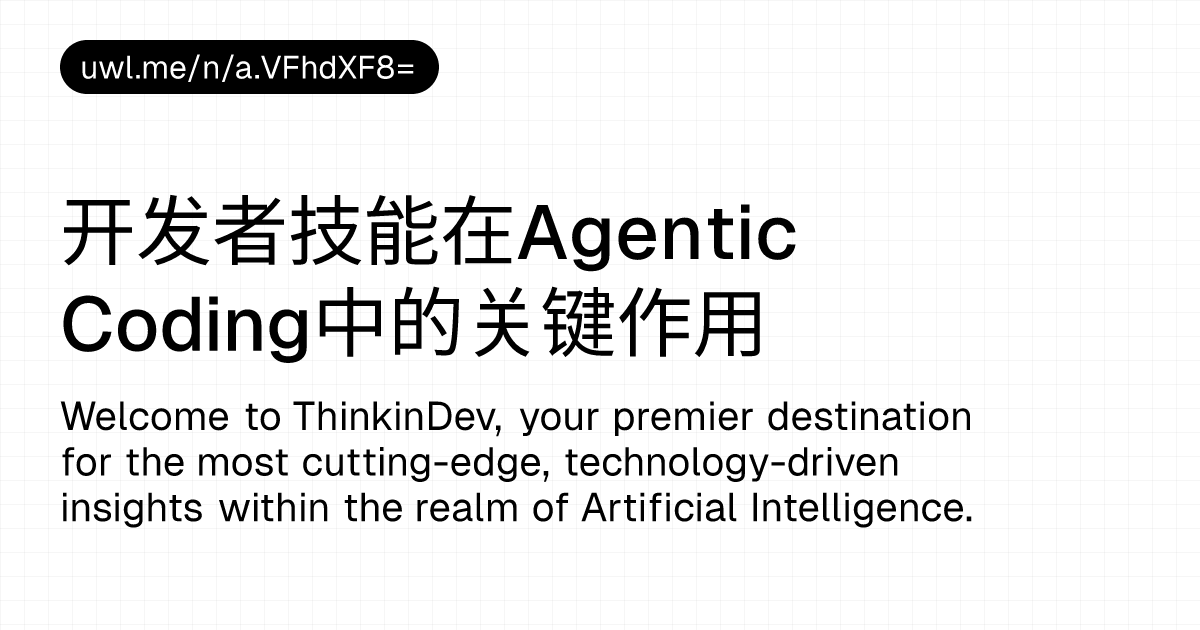 开发者技能在Agentic Coding中的关键作用 — 漫话开发者 - UWL.ME