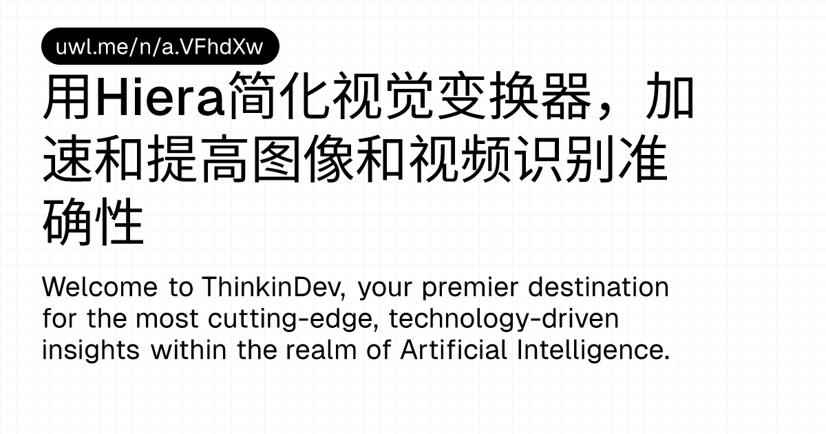 用Hiera简化视觉变换器，加速和提高图像和视频识别准确性 — 漫话开发者 - UWL.ME