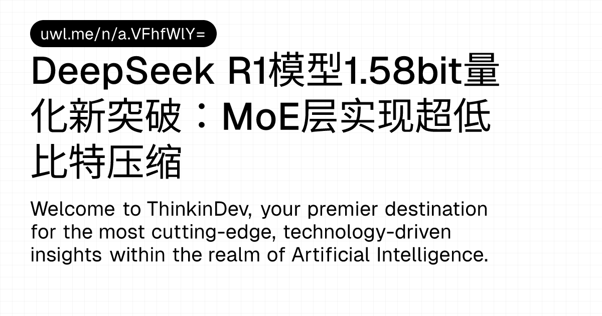 DeepSeek R1模型1.58bit量化新突破：MoE层实现超低比特压缩 — 漫话开发者 - UWL.ME