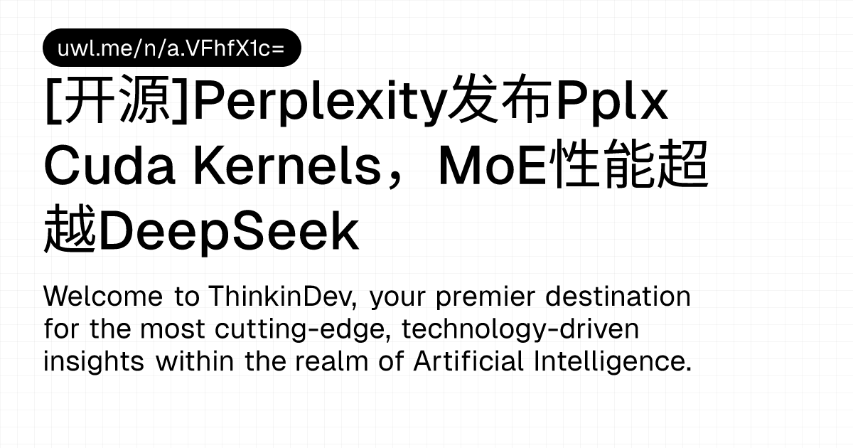[开源]Perplexity发布Pplx Cuda Kernels，MoE性能超越DeepSeek — 漫话开发者 - UWL.ME
