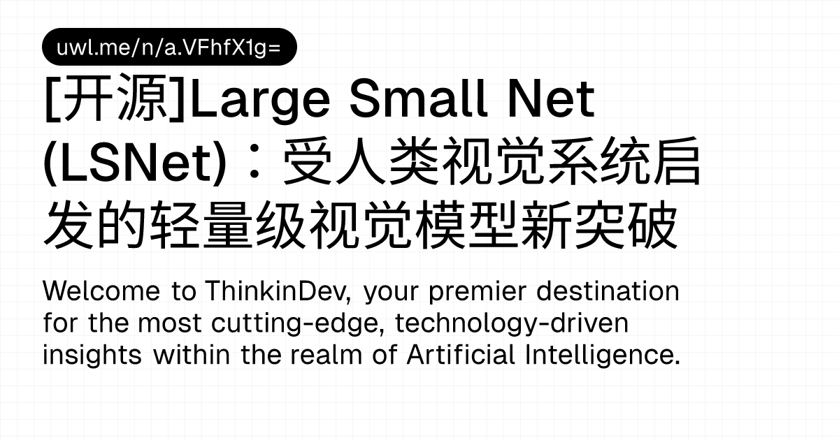 [开源]Large Small Net (LSNet)：受人类视觉系统启发的轻量级视觉模型新突破 — 漫话开发者 - UWL.ME