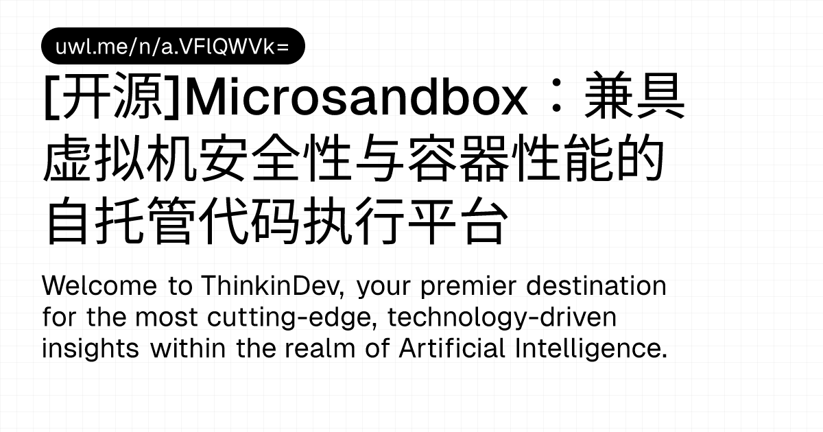 [开源]Microsandbox：兼具虚拟机安全性与容器性能的自托管代码执行平台 — 漫话开发者 - UWL.ME