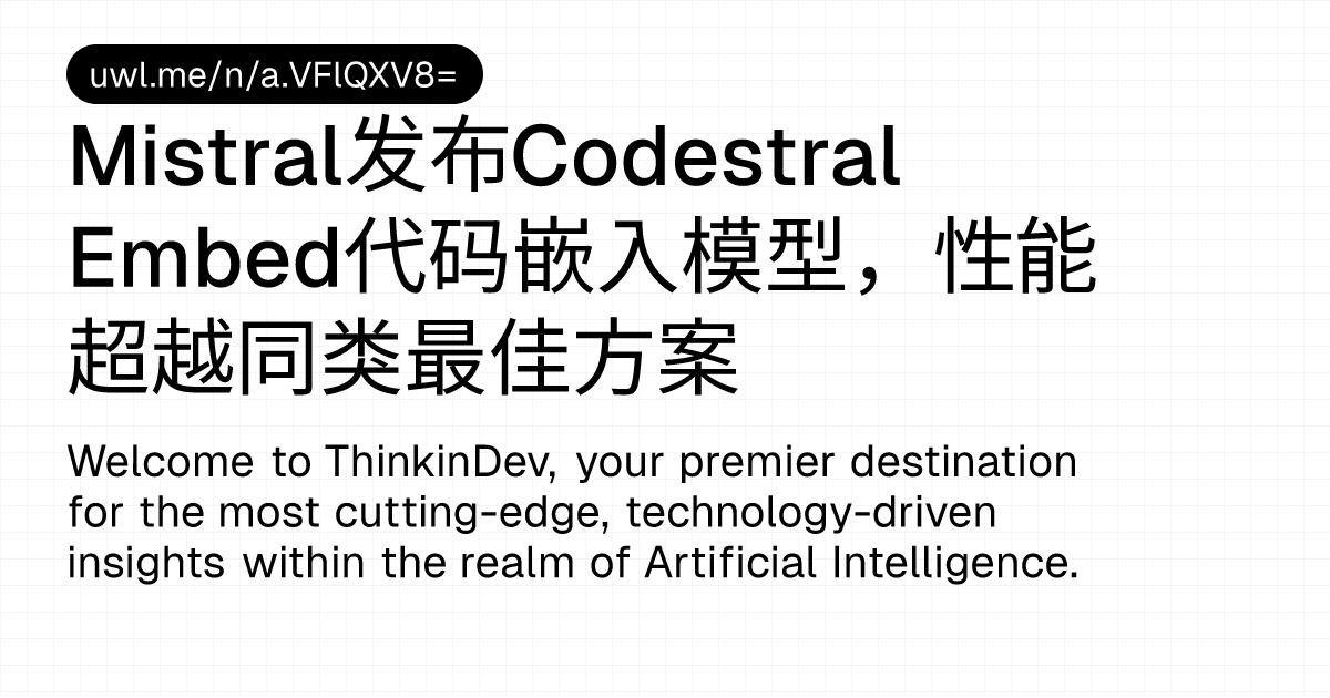 Mistral发布Codestral Embed代码嵌入模型，性能超越同类最佳方案 — 漫话开发者 - UWL.ME