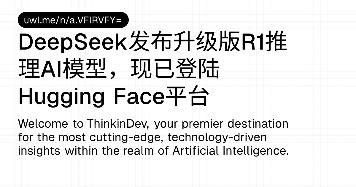 DeepSeek发布升级版R1推理AI模型，现已登陆Hugging Face平台 — 漫话开发者 - UWL.ME