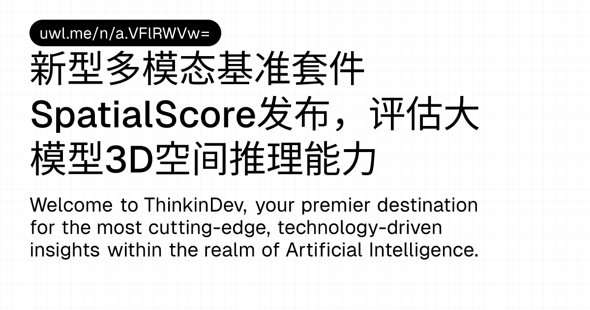 新型多模态基准套件SpatialScore发布，评估大模型3D空间推理能力 — 漫话开发者 - UWL.ME