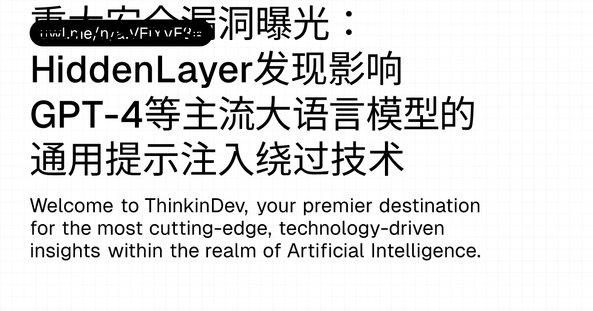 重大安全漏洞曝光：HiddenLayer发现影响GPT-4等主流大语言模型的通用提示注入绕过技术 — 漫话开发者 - UWL.ME