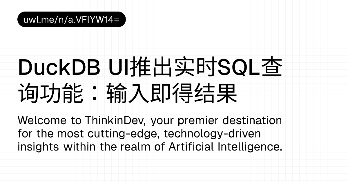 DuckDB UI推出实时SQL查询功能：输入即得结果 — 漫话开发者 - UWL.ME