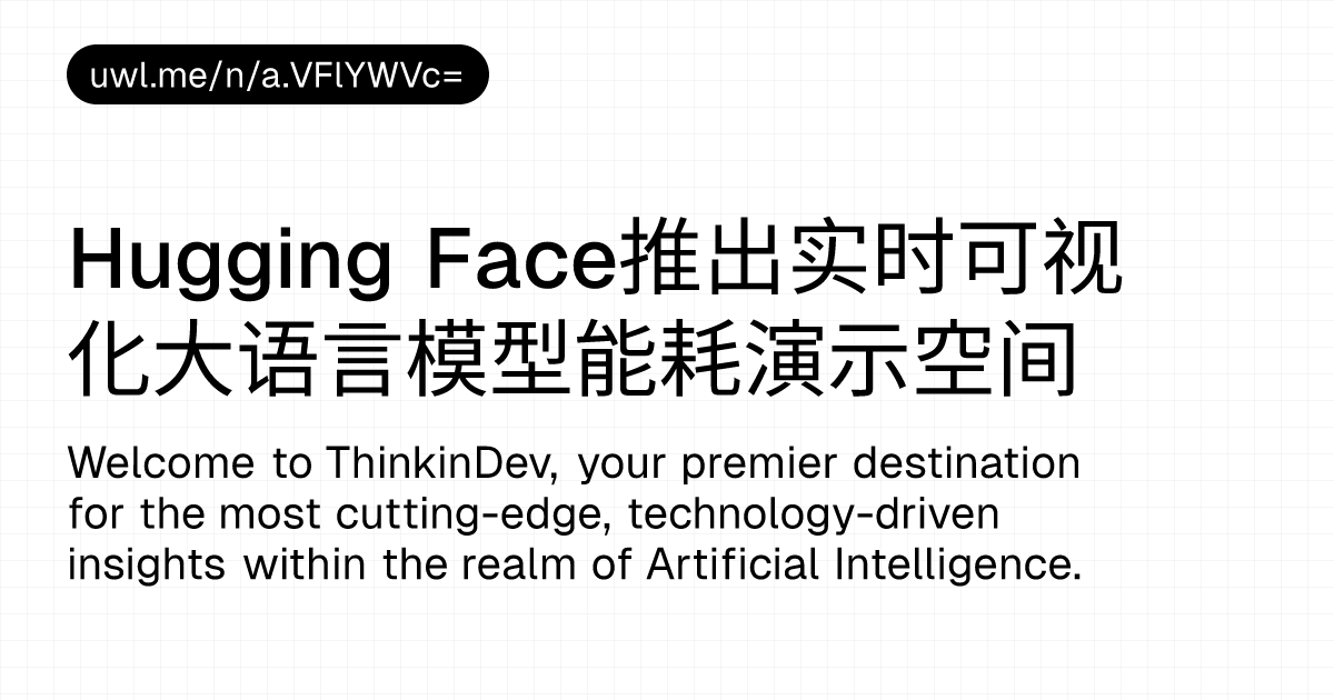 Hugging Face推出实时可视化大语言模型能耗演示空间 — 漫话开发者 - UWL.ME