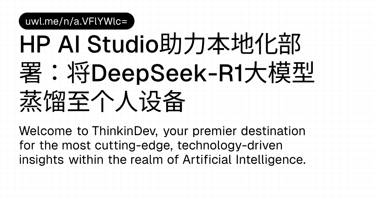 HP AI Studio助力本地化部署：将DeepSeek-R1大模型蒸馏至个人设备 — 漫话开发者 - UWL.ME