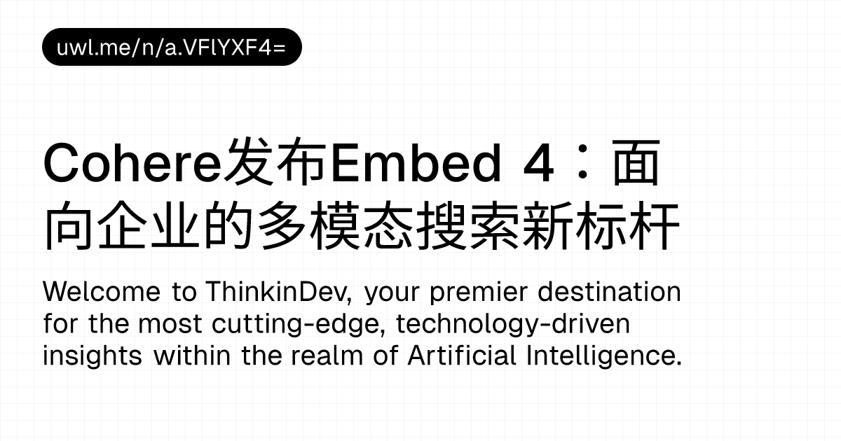 Cohere发布Embed 4：面向企业的多模态搜索新标杆 — 漫话开发者 - UWL.ME