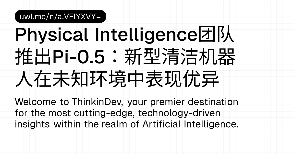 Physical Intelligence团队推出Pi-0.5：新型清洁机器人在未知环境中表现优异 — 漫话开发者 - UWL.ME