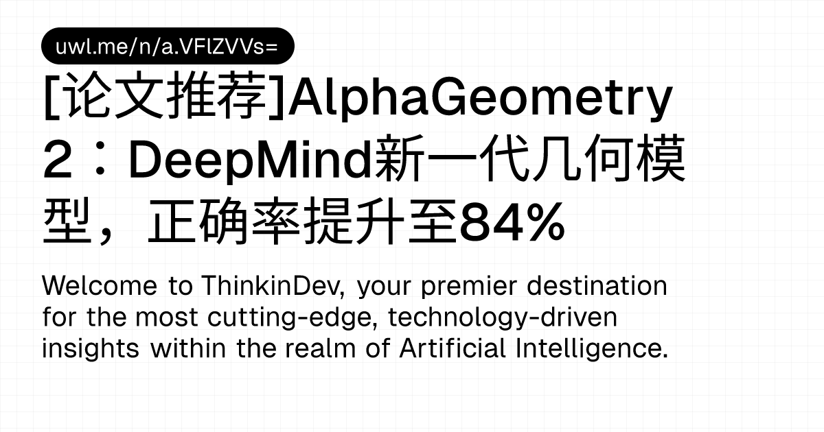 [论文推荐]AlphaGeometry 2：DeepMind新一代几何模型，正确率提升至84% — 漫话开发者 - UWL.ME