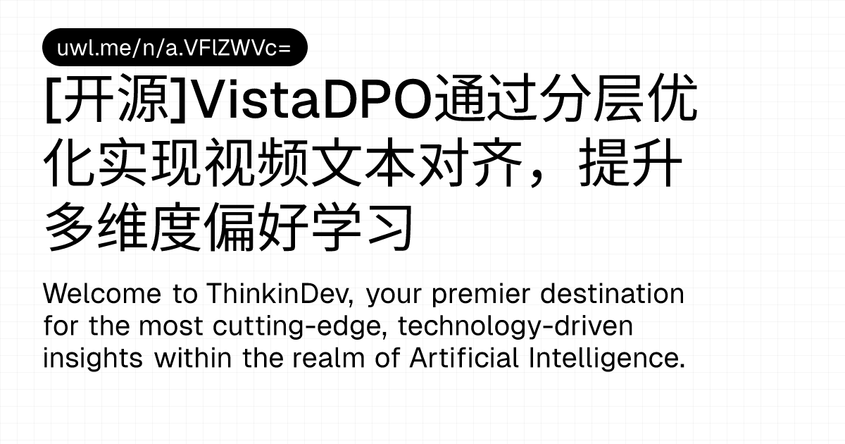 [开源]VistaDPO通过分层优化实现视频文本对齐，提升多维度偏好学习 — 漫话开发者 - UWL.ME