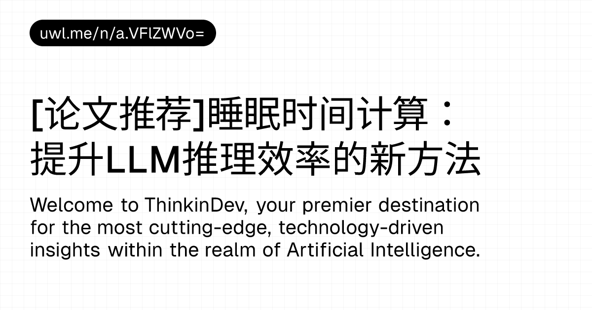 [论文推荐]睡眠时间计算：提升LLM推理效率的新方法 — 漫话开发者 - UWL.ME