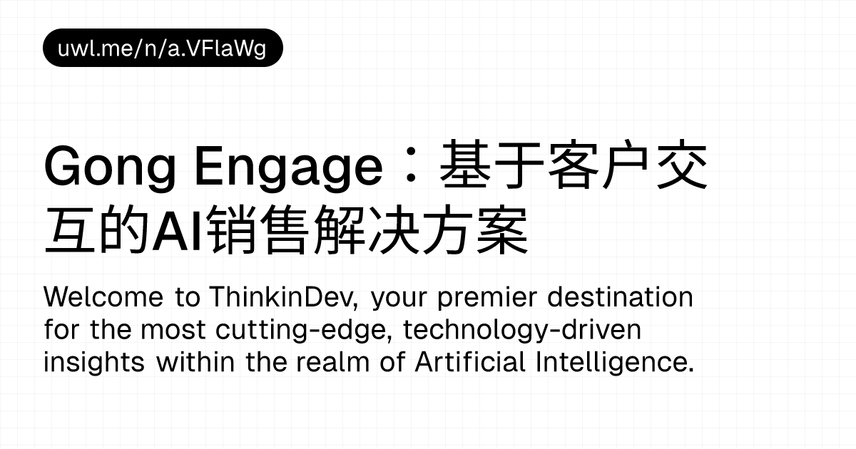 Gong Engage：基于客户交互的AI销售解决方案 — 漫话开发者 - UWL.ME