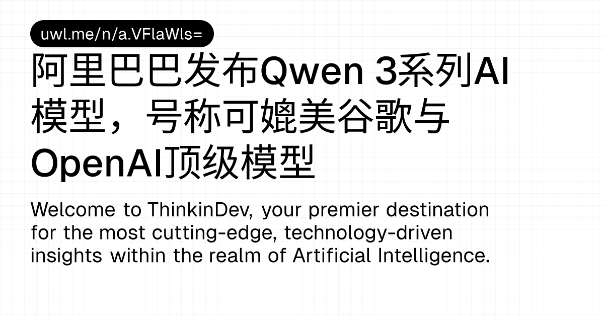 阿里巴巴发布Qwen 3系列AI模型，号称可媲美谷歌与OpenAI顶级模型 — 漫话开发者 - UWL.ME