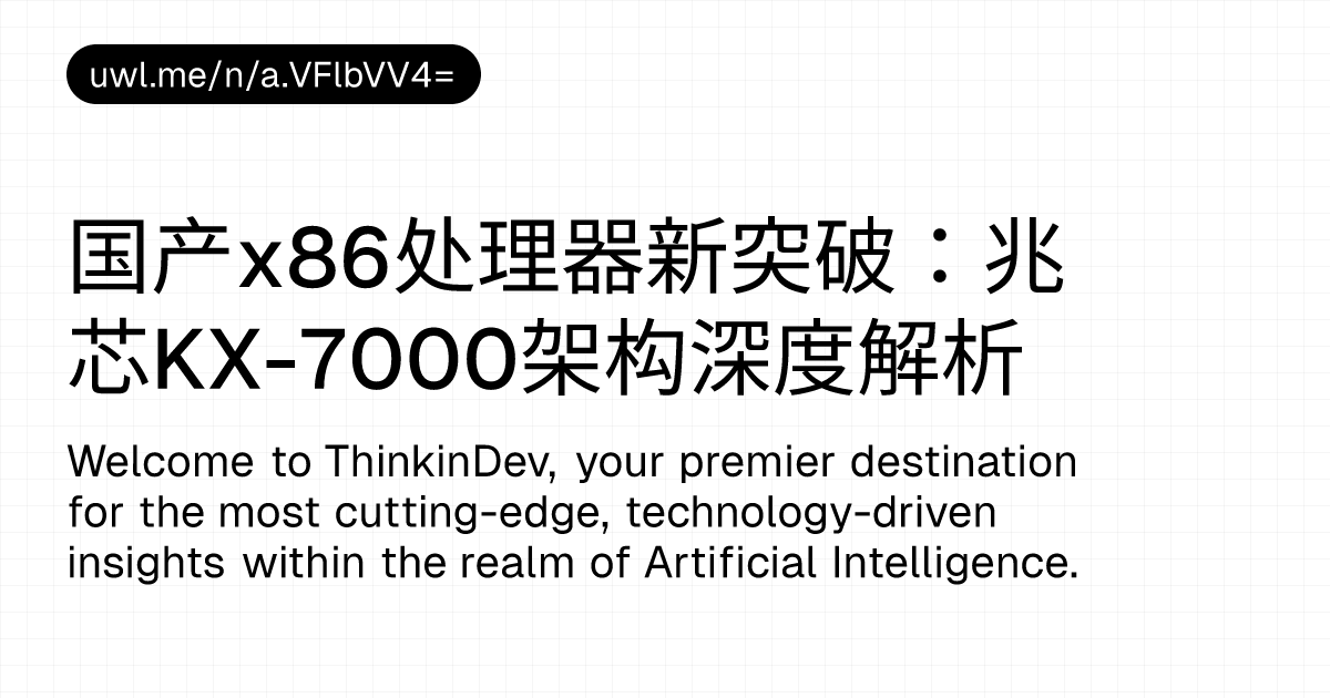 国产x86处理器新突破：兆芯KX-7000架构深度解析 — 漫话开发者 - UWL.ME