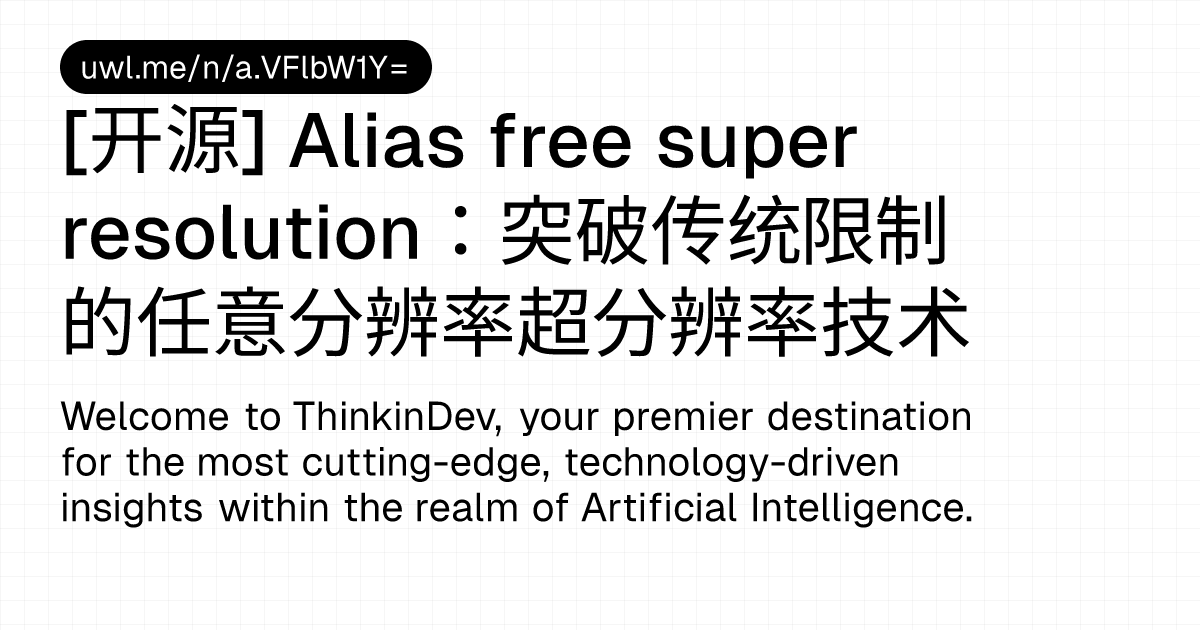 [开源] Alias free super resolution：突破传统限制的任意分辨率超分辨率技术 — 漫话开发者 - UWL.ME