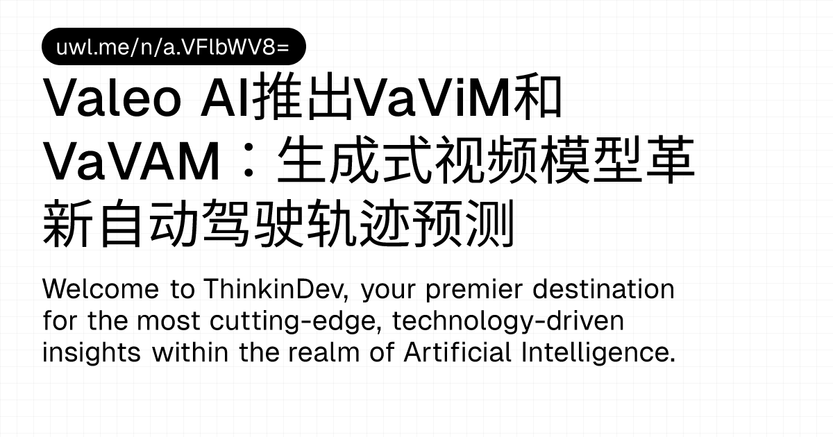 Valeo AI推出VaViM和VaVAM：生成式视频模型革新自动驾驶轨迹预测 — 漫话开发者 - UWL.ME