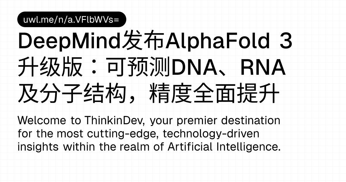 DeepMind发布AlphaFold 3升级版：可预测DNA、RNA及分子结构，精度全面提升 — 漫话开发者 - UWL.ME