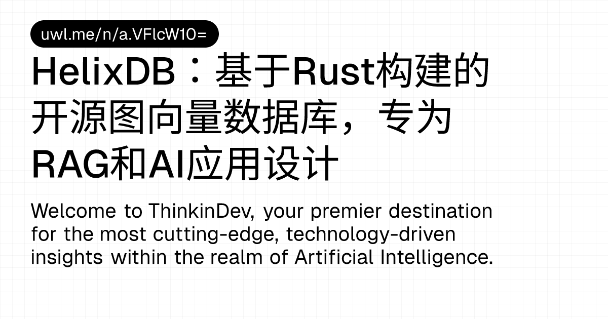 Helixdb:基于rust构建的开源图向量数据库,专为rag和ai应用设计 — 漫话开发者 Uwlme