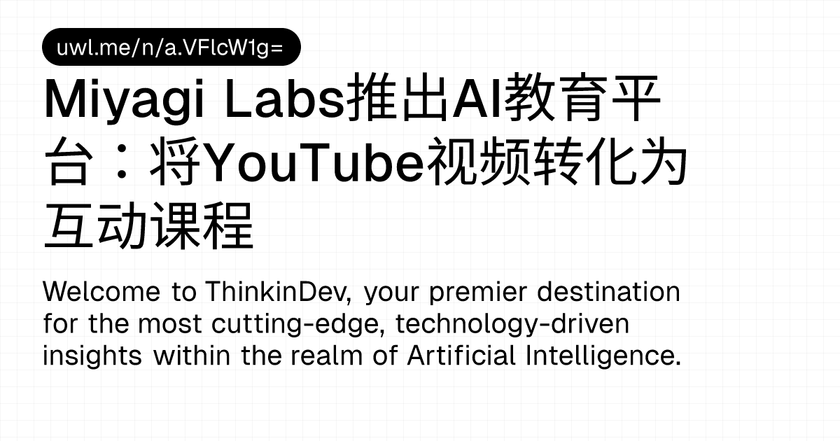 Miyagi Labs推出AI教育平台：将YouTube视频转化为互动课程 — 漫话开发者 - UWL.ME
