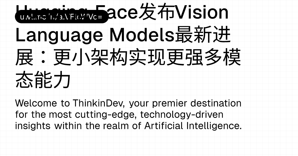 Hugging Face发布Vision Language Models最新进展：更小架构实现更强多模态能力 — 漫话开发者 - UWL.ME