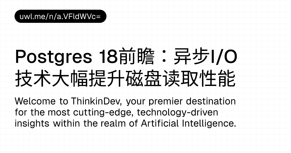 Postgres 18前瞻：异步I/O技术大幅提升磁盘读取性能 — 漫话开发者 - UWL.ME
