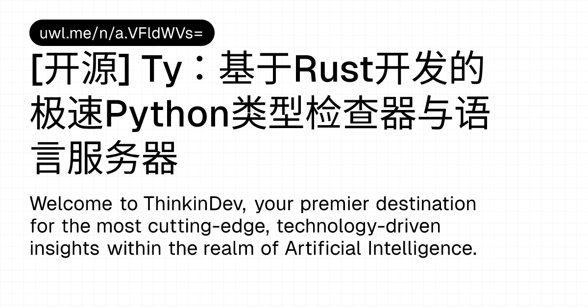 开源 Ty:基于rust开发的极速python类型检查器与语言服务器 — 漫话开发者 Uwlme