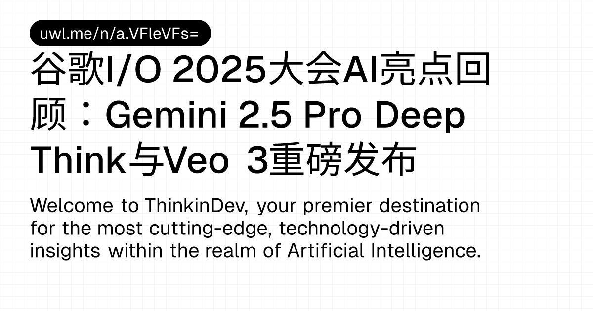 谷歌I/O 2025大会AI亮点回顾：Gemini 2.5 Pro Deep Think与Veo 3重磅发布 — 漫话开发者 - UWL.ME