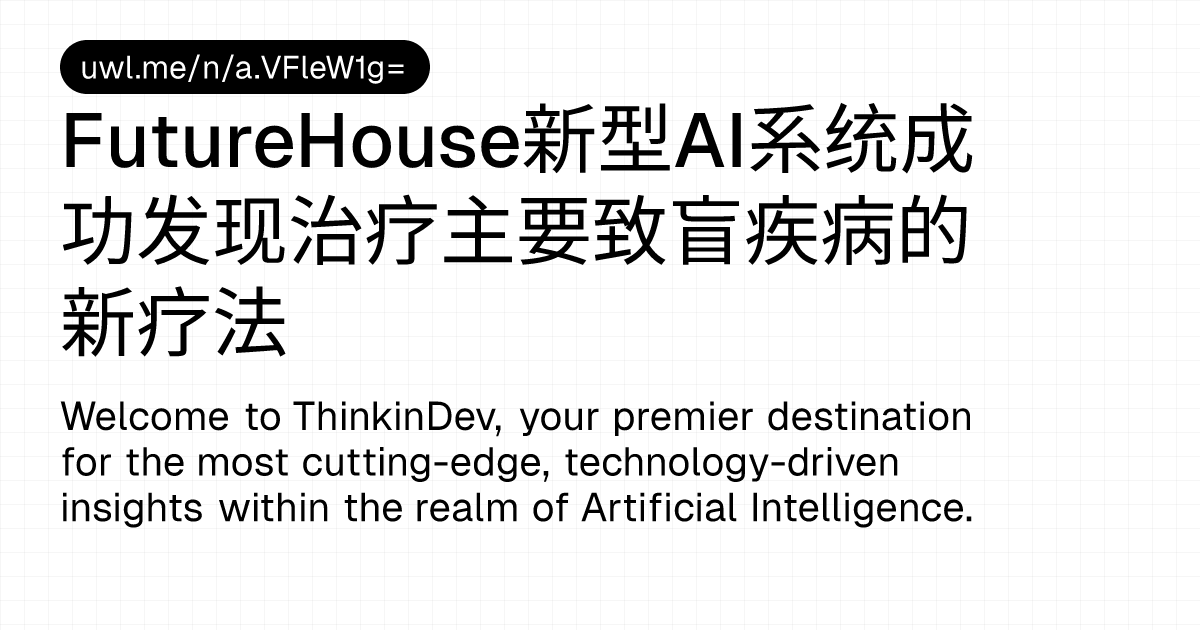 FutureHouse新型AI系统成功发现治疗主要致盲疾病的新疗法 — 漫话开发者 - UWL.ME