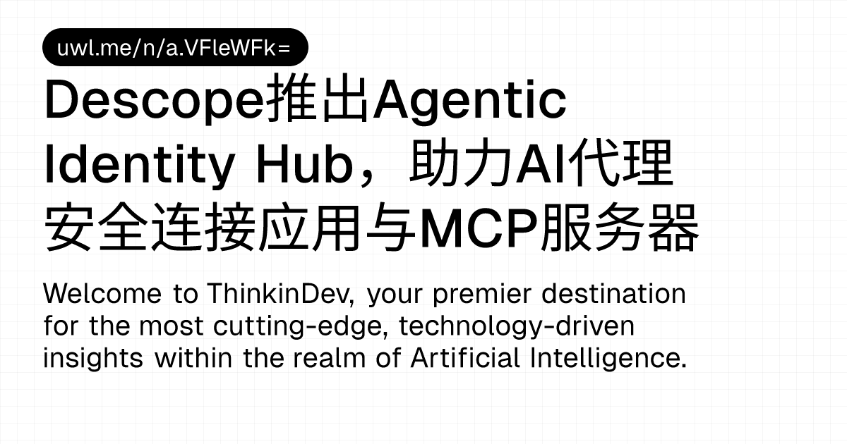 Descope推出Agentic Identity Hub，助力AI代理安全连接应用与MCP服务器 — 漫话开发者 - UWL.ME