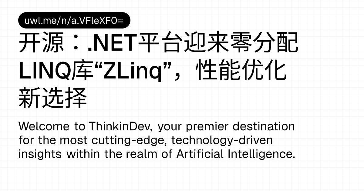 开源：.NET平台迎来零分配LINQ库“ZLinq”，性能优化新选择 — 漫话开发者 - UWL.ME