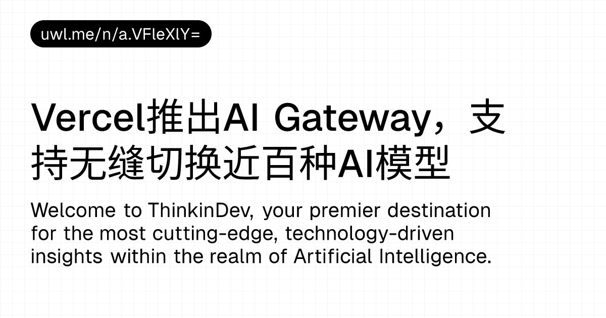 Vercel推出AI Gateway，支持无缝切换近百种AI模型 — 漫话开发者 - UWL.ME